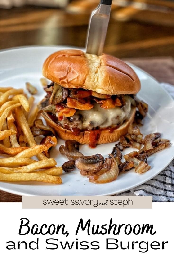 Bacon, Mushroom and Swiss Burger - Sweet Savory and Steph